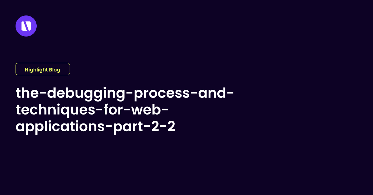 The Debugging Process and Techniques for Web Applications: Part 1/2